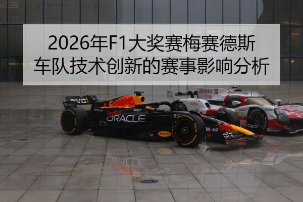 2026年F1大奖赛梅赛德斯车队技术创新的赛事影响分析 - 爱体育世界杯APP