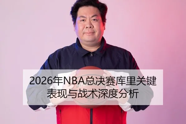 2026年NBA总决赛库里关键表现与战术深度分析 - 爱体育世界杯APP
